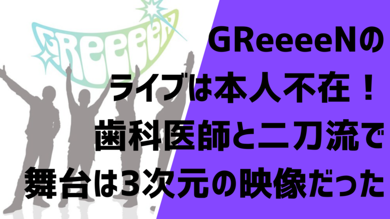 GReeeeNのライブは本人不在！歯科医師との二刀流で舞台は3次元の映像だった - Entertainment Trends
